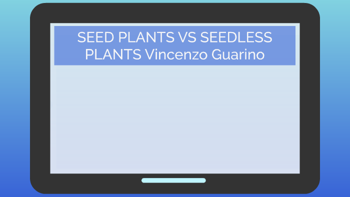 SEED PLANTS VS SEEDLESS PLANTS by VINCENZO GUARINO on Prezi