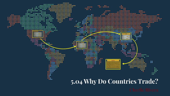 5.04 Why Do Countries Trade? by Charlie Rivera on Prezi