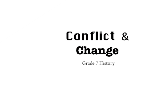 Conflict & Change Grade 7 History Unit by K Fevery on Prezi
