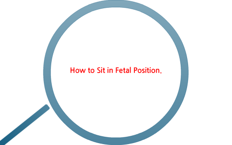 How to sit in Fetal Position. by Isaiah Rosado on Prezi