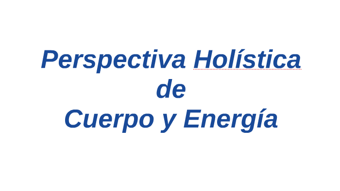 Perspectiva Holística de Cuerpo y Energía by Jorge Lozano on Prezi