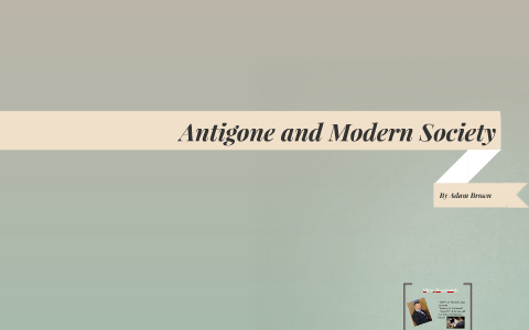 Antigone and Modern Society by Adam Brown on Prezi