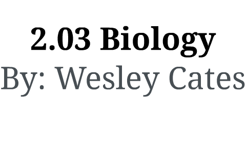 2.03 Biology by Wesley Cates on Prezi