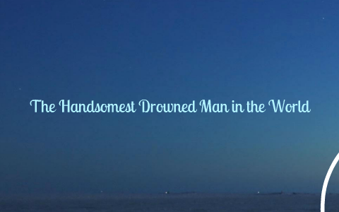 The Handsomest Drowned Man in the World by Alec McCurdy on Prezi