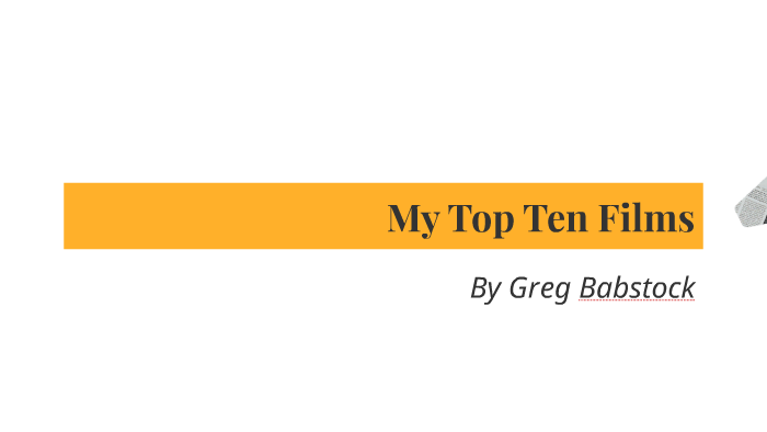 My Top Ten Films by Greg Babstock on Prezi