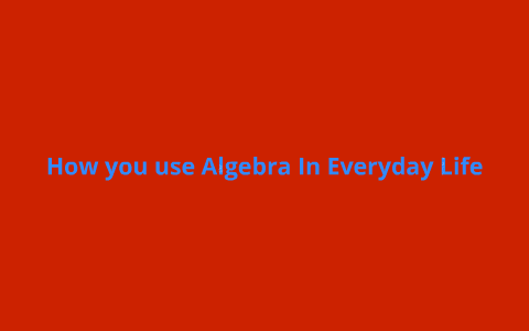 How Is Algebra Used In Everyday Life by Daisy Tapia on Prezi