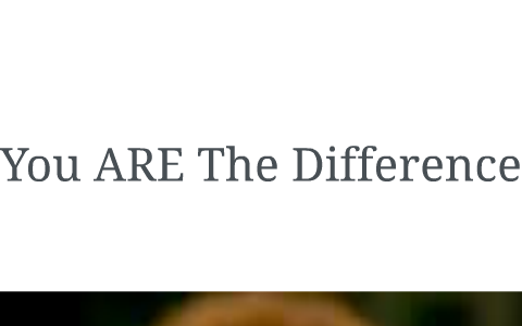 You ARE The Difference by on Prezi