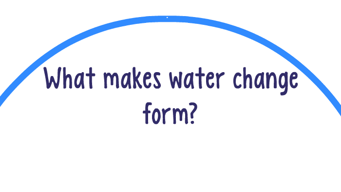 What makes water change form by Gina Kim on Prezi