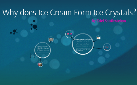 Why does Ice Cream Form Ice Crystals? by Eddie Santiesteban on Prezi