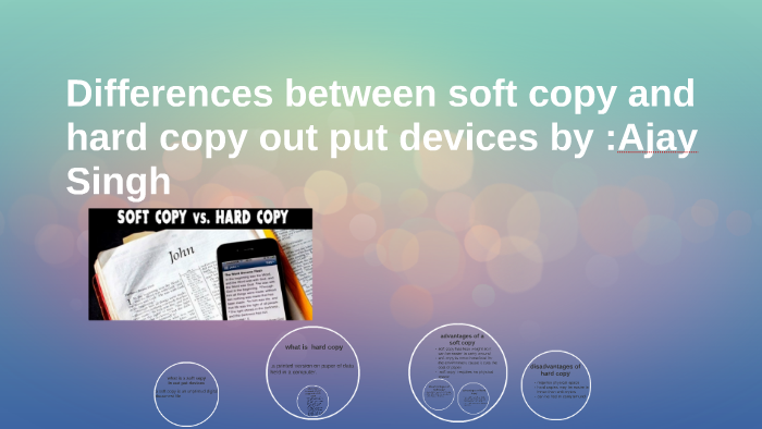 Differences between soft copy and hard copy out put devices by Ajay ...