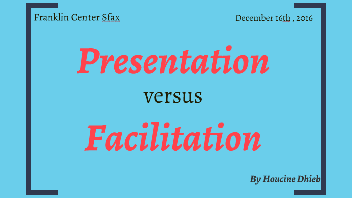 Presentation Vs Facilitation by Houçine Dhieb on Prezi