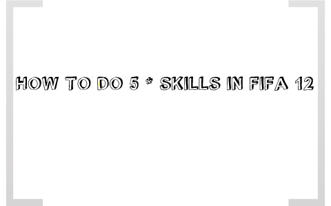 how to do 5 * skills in fifa 12 by George Obasekii on Prezi