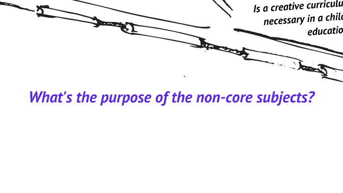 The purpose of non core subjects by maggie webster on Prezi