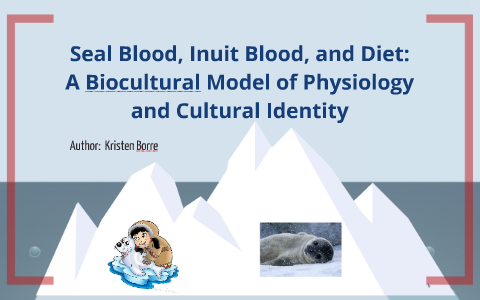 Seal Blood, Inuit Blood, and Diet: A Biocultural Model of Ph by on Prezi