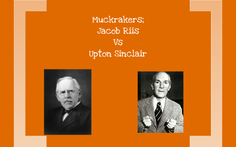 Muckrakers; Jacob Riis Vs. Upton Sinclair by Nicole Lant on Prezi