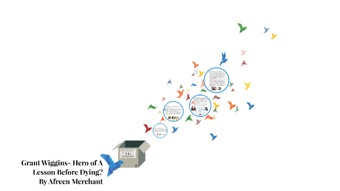 Grant Wiggins- Hero of A Lesson Before Dying? by afreen merchant on Prezi