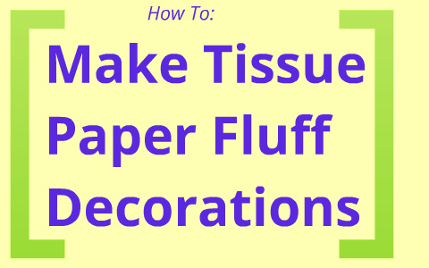 How To: Make Tissue Paper Fluff Decorations by Caroline Seibert on Prezi
