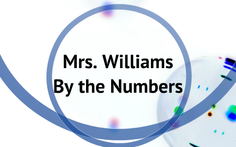 Mrs. Williams by the numbers by Mary Williams on Prezi