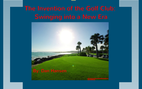 The Invention of the golf club by Dan Hansen on Prezi