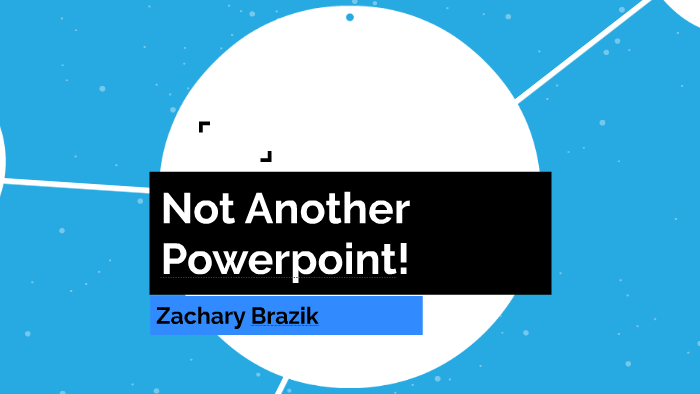 Not Another Powerpoint! by Zachary Brazik on Prezi