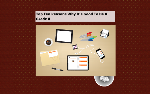 Top Ten Reasons Why It's Good To Be A Grade 8 by matt lautenbach on Prezi