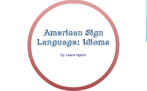 American Sign Language: Idioms by Laura Myers on Prezi Next