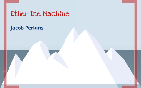 Ether Ice Machine (perkins) by carly shanahan on Prezi
