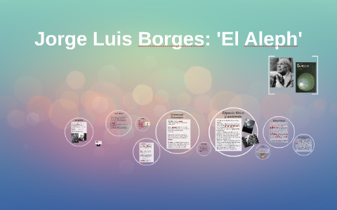 Jorge Luis Borges: 'El Aleph' by Tatiana Araya Vasquez on Prezi