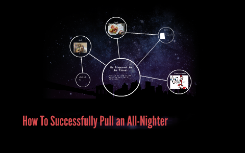 How To Successfully Pull an All-Nighter by Julia Thayer on Prezi