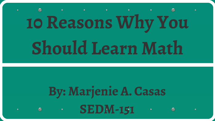 10 Reasons Why yYou should Learn MATH by marjenie casas on Prezi