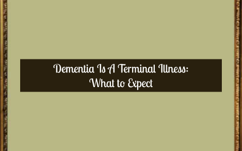 Dementia is a Terminal Ilness: What to expect by Barb Kennedy on Prezi