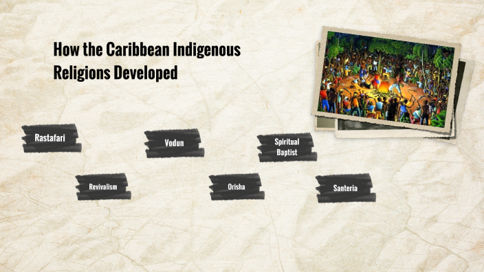 How the Caribbean Indigenous Religions Developed by Ashley Knight on Prezi