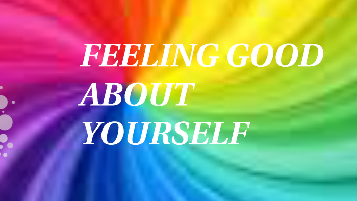 Feeling Good About Yourself by sidney molina on Prezi