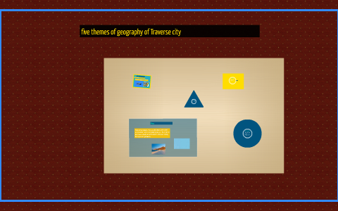 five themes of geography of Traverse city by alex canute on Prezi