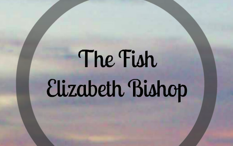 Poetry Analysis-Elizabeth Bishop's The Fish by Hannah Wimberly on Prezi