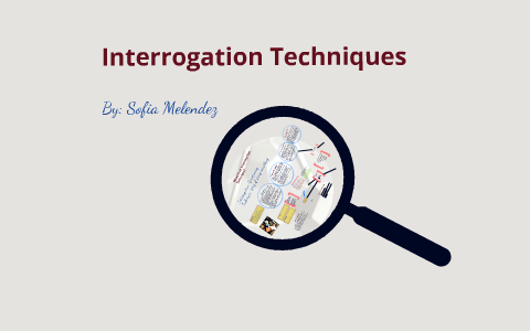 Interrogation techniques by Sofia Melendez on Prezi