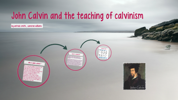 John Calvin and the teaching of calvinism by Antrais Smith on Prezi