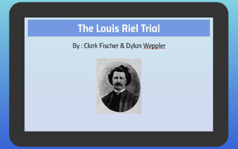 Louis Riel Trial by Dylan Weppler on Prezi