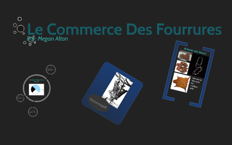 Le Commerce Des Fourrures by Megan Alton on Prezi