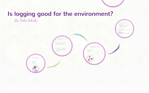 Is logging good for the environment? by Kelsi Schultz on Prezi