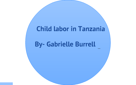 Child labour in Tanzania by Gabrielle Burrell on Prezi