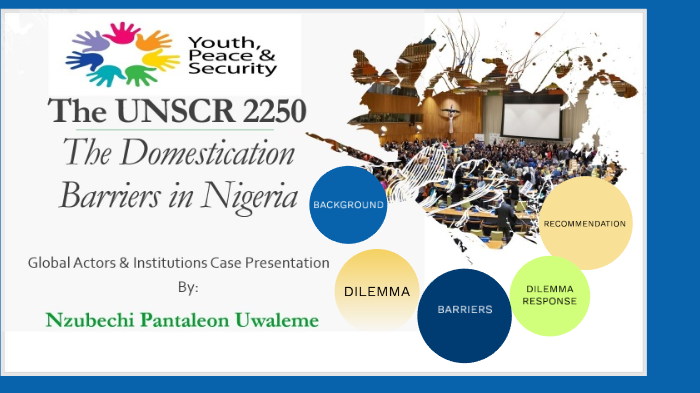 UNSCR 2250 Domestication Barriers in Nigeria by Nzubechi Uwaleme on Prezi