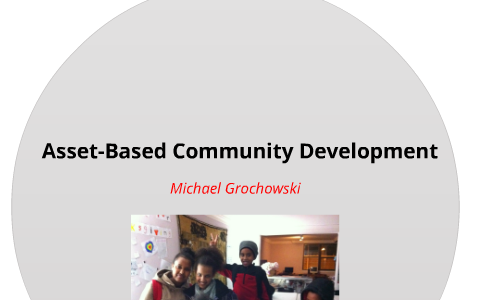 Asset-Based Community Development by Michael Grochowski on Prezi
