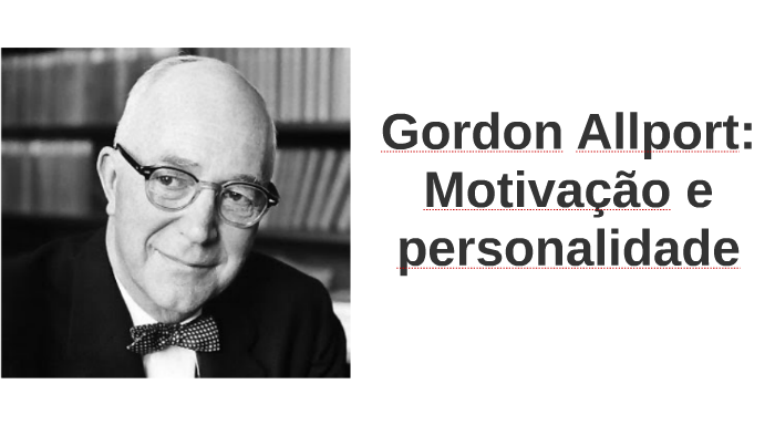 Gordon Allport: Motivação e personalidade by R PM on Prezi