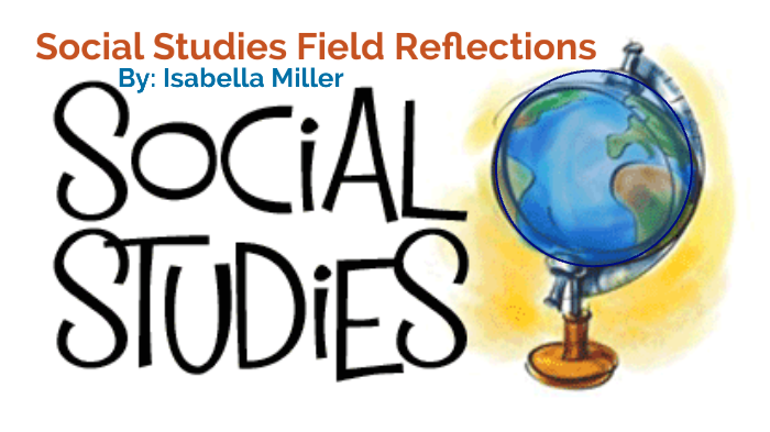 Social Studies Field Reflection by Isabella Miller on Prezi