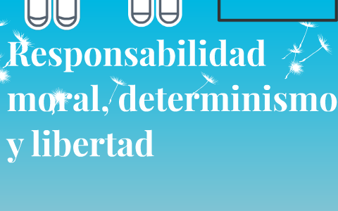 Responsabilidad moral, determinismo y libertad by on Prezi