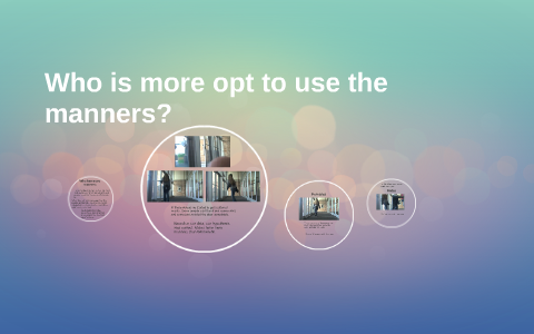 Who is more opt to use the manners? by Sammie Stephan on Prezi