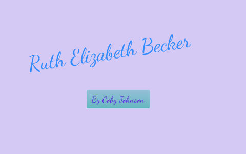 Ruth Elizabeth Becker by Coby Johnson on Prezi