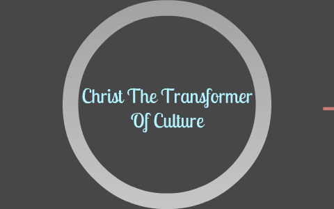 Christ The Transformer Of Culture by Elizabeth Flood on Prezi