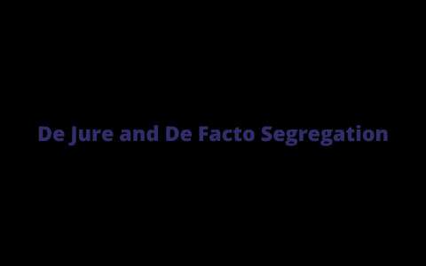De Jure Segregation and De Facto Segregation by becky snavely on Prezi
